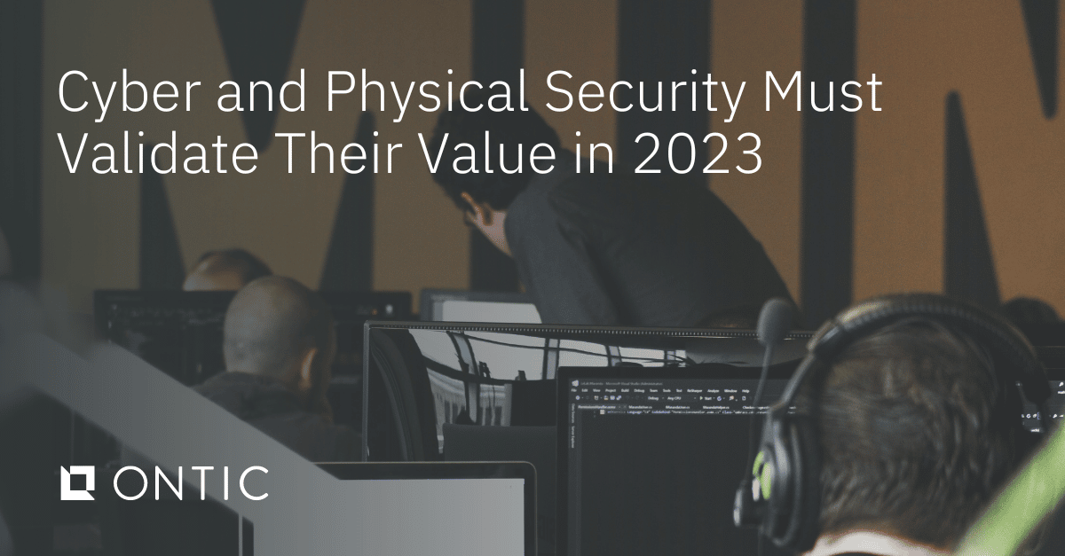 Cyber and Physical Security Must Validate Their Value in 2023 - Ontic