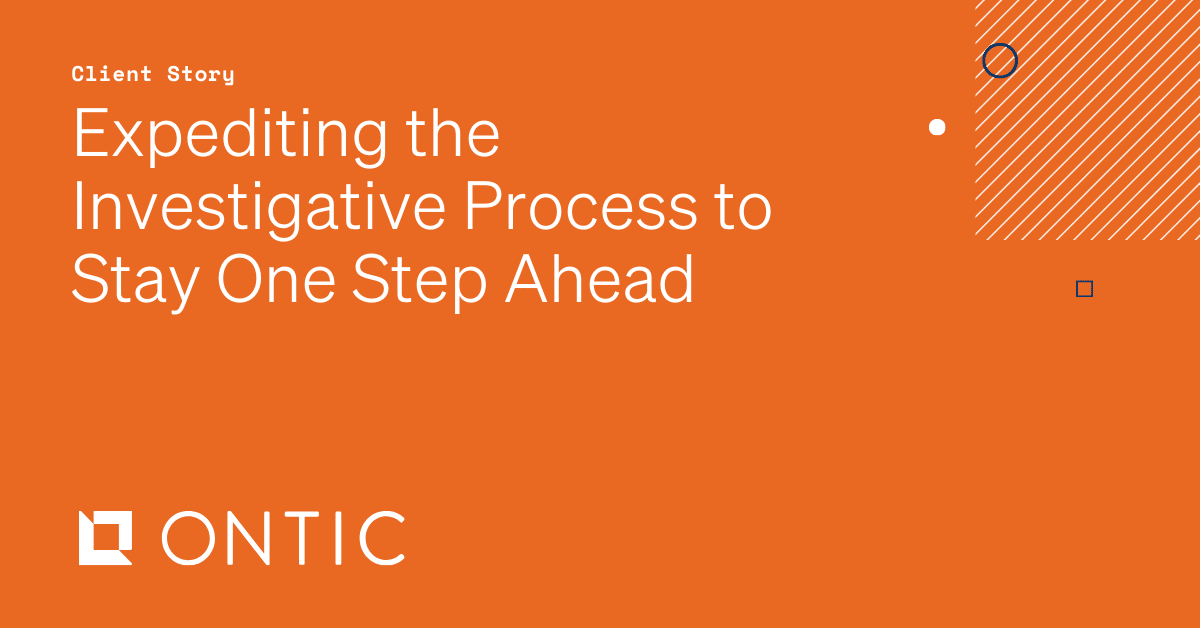 Client Story | Expediting the Investigative Process to Stay One Step Ahead of Threats - Ontic