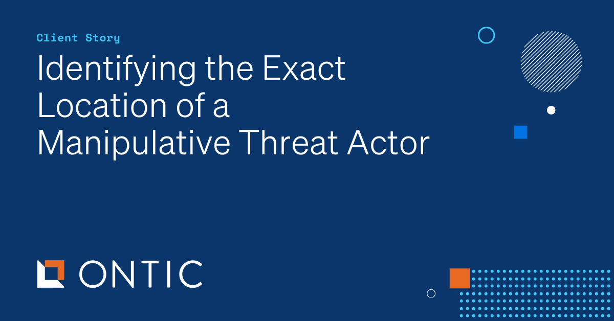 Client Story | Identifying the Exact Location of a Manipulative Threat Actor - Ontic