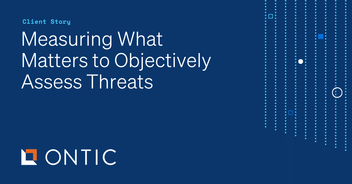 Client Story | Measuring What Matters to Objectively Assess Threats - Ontic